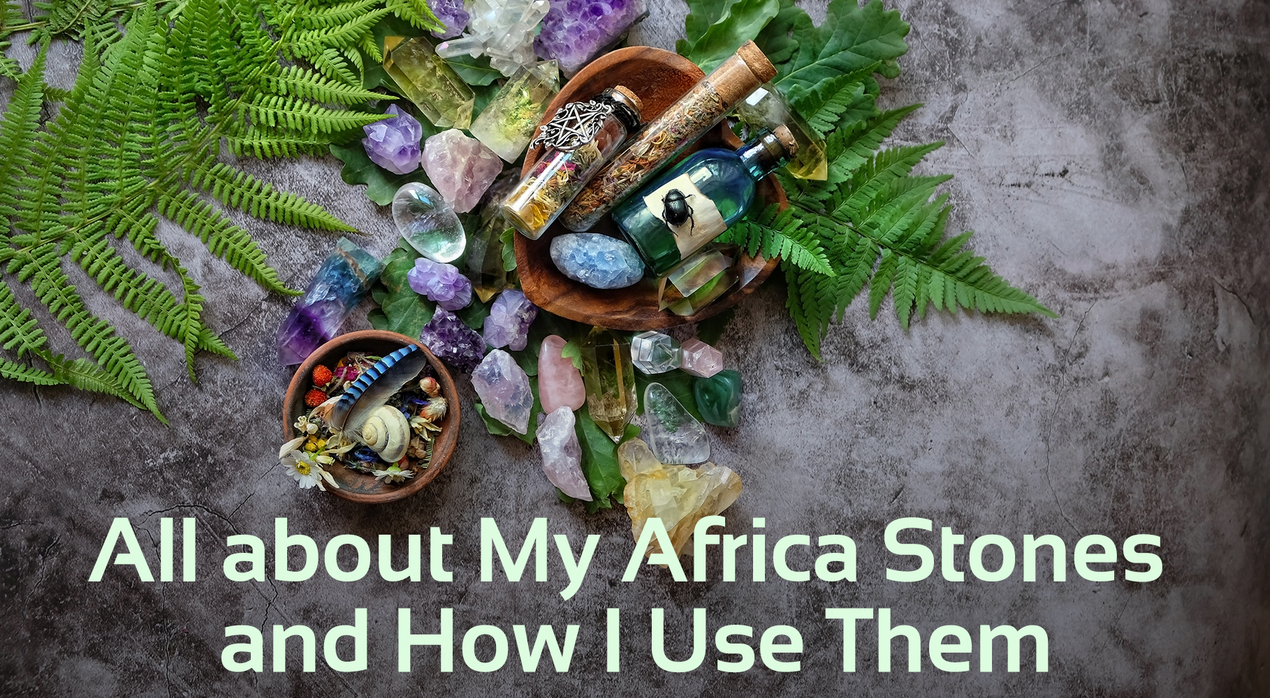 All about My Africa Stones and How I Use them - Psychic Today
